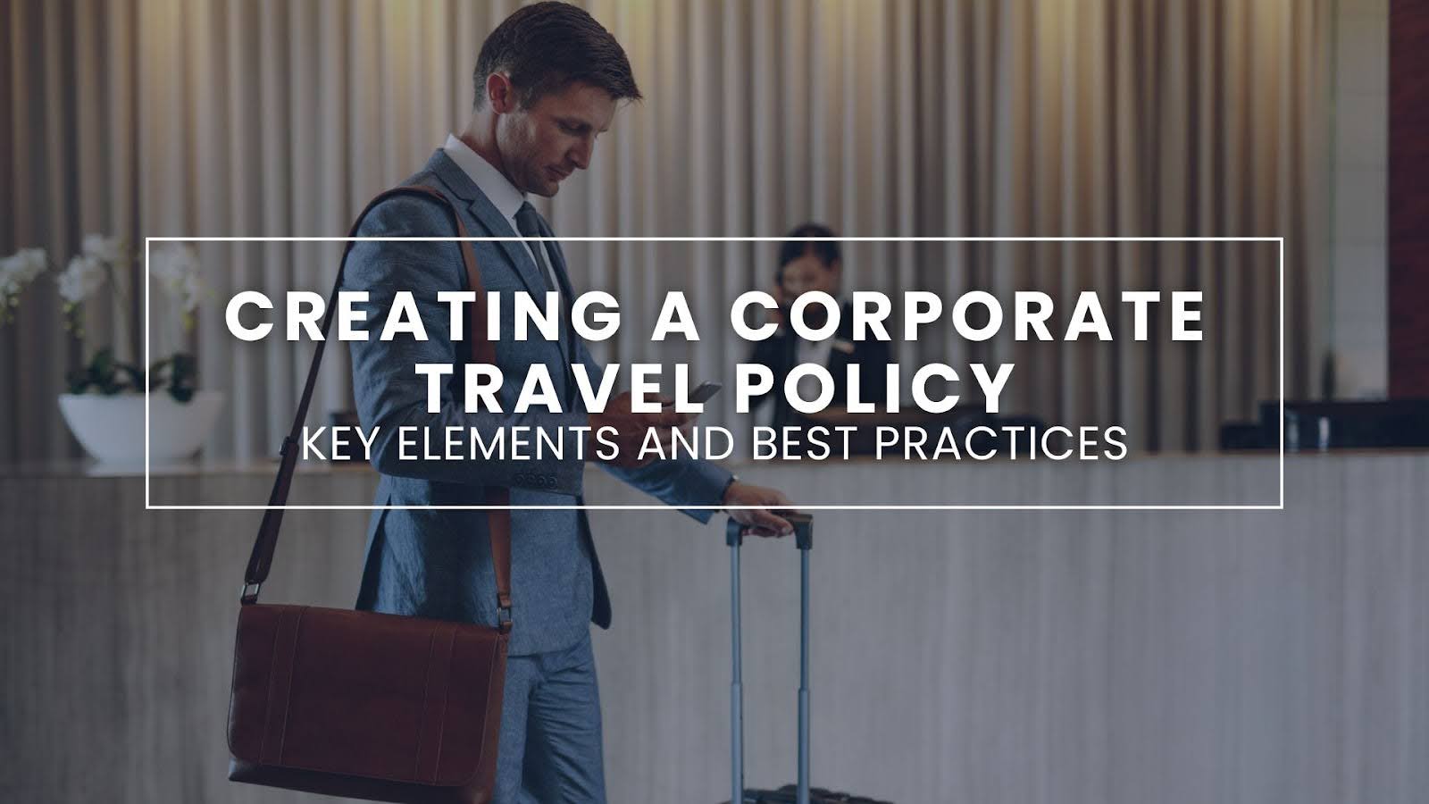 Creating a Corporate Travel Policy: Key Elements & Best Practices