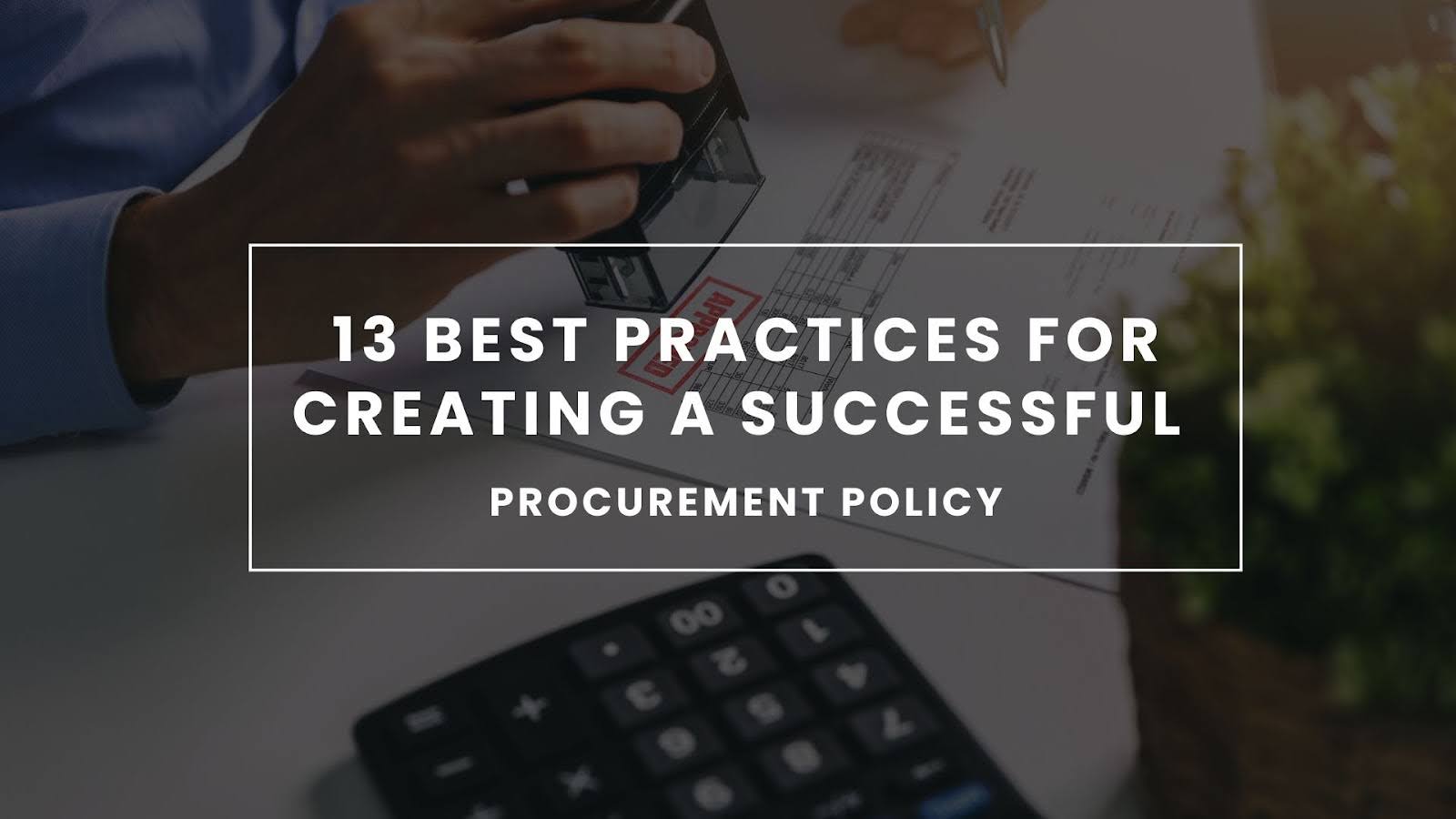 13 Best Practices For Creating A Successful Procurement Policy